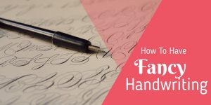 Fancy Handwriting Guide: How to Make Your Writing Fancier!